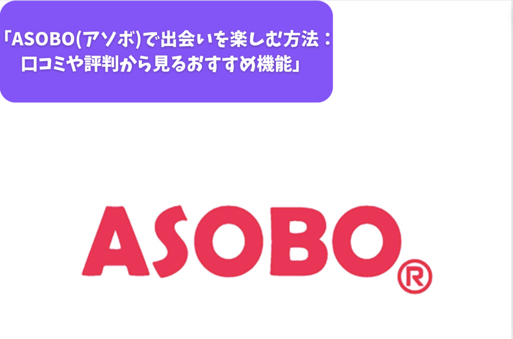 「ASOBO(アソボ)で出会いを楽しむ方法：口コミや評判から見るおすすめ機能」 - 恋活オンライン