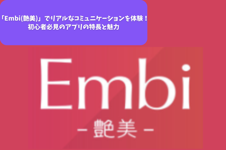 「Embi(艶美)でリアルなコミュニケーションを体験！初心者必見のアプリの特長と魅力」 - 恋活オンライン